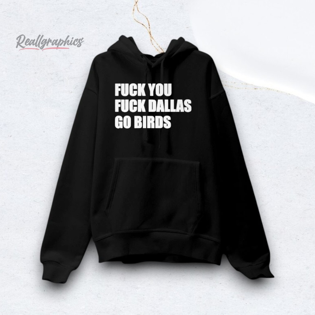 Fuck You Fuck Dallas Go Birds Shirt Reallgraphics